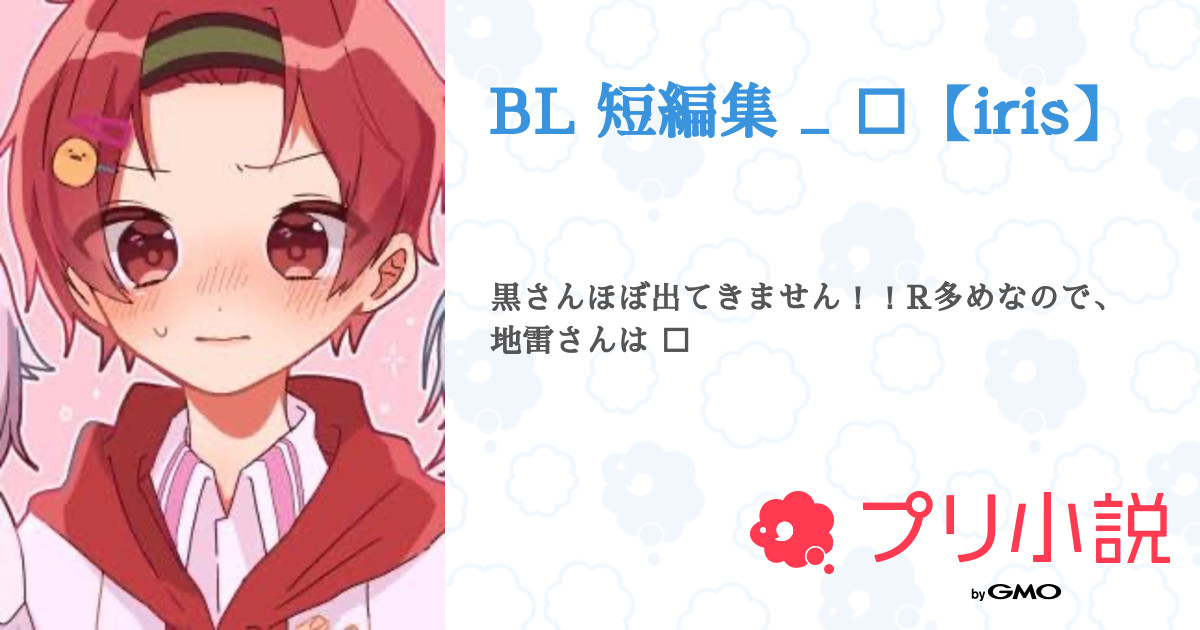 BL 短編集 _ 🔞【iris】 - 全1話 【連載中】（ほたてさんの小説） | 無料スマホ夢小説ならプリ小説 byGMO